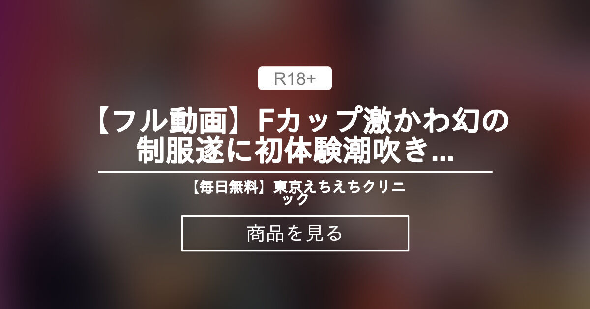 【JK】 【NEW 100円フル動画🎥】Fカップ激かわ🧳幻の制服💕遂に初体験👀潮吹き出ちゃった🐳🐳びちょびちょ💦『えまとえちえち』💕 【 ️‍🔥毎日無料 ️‍🔥】東京えちえちクリニック (東え ...