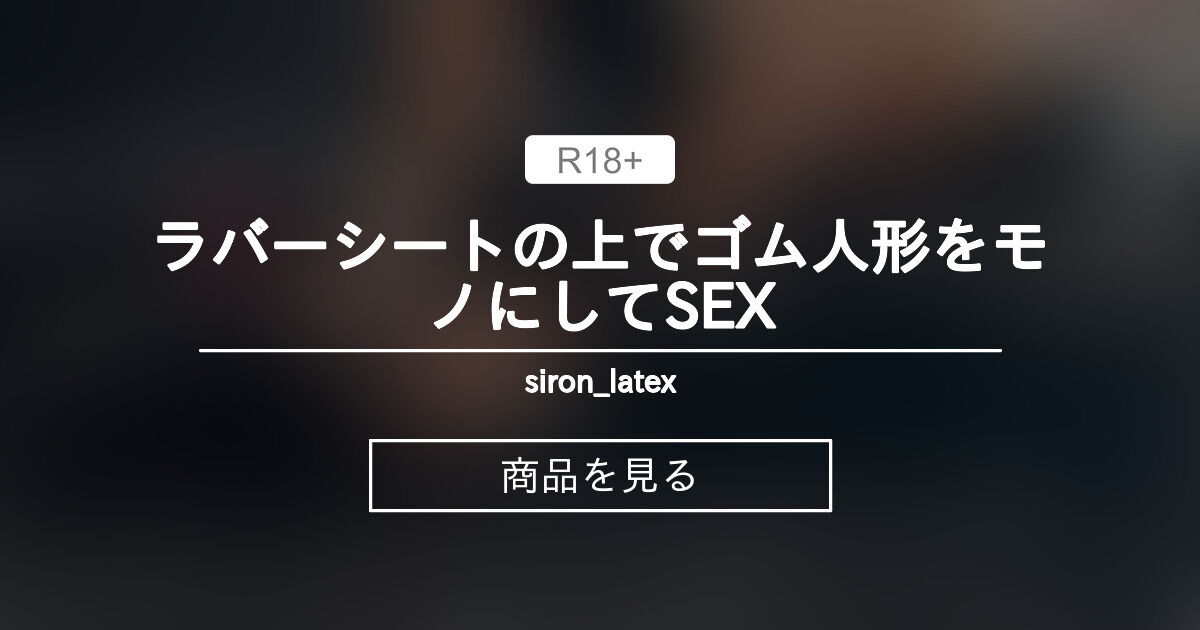 【ラバー】 ラバーシートの上でゴム人形をモノにしてSEX siron_latex (siron_latex)の商品｜ファンティア[Fantia]