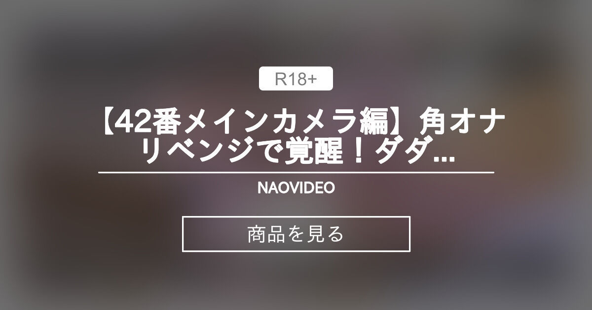 【オナニー】 【42番メインカメラ編】角オナリベンジで覚醒！ダダ漏れ潮吹き3連発 NAOVIDEO[毎週新作AV投稿] (蒼宮菜緒)の商品｜ファンティア[Fantia]