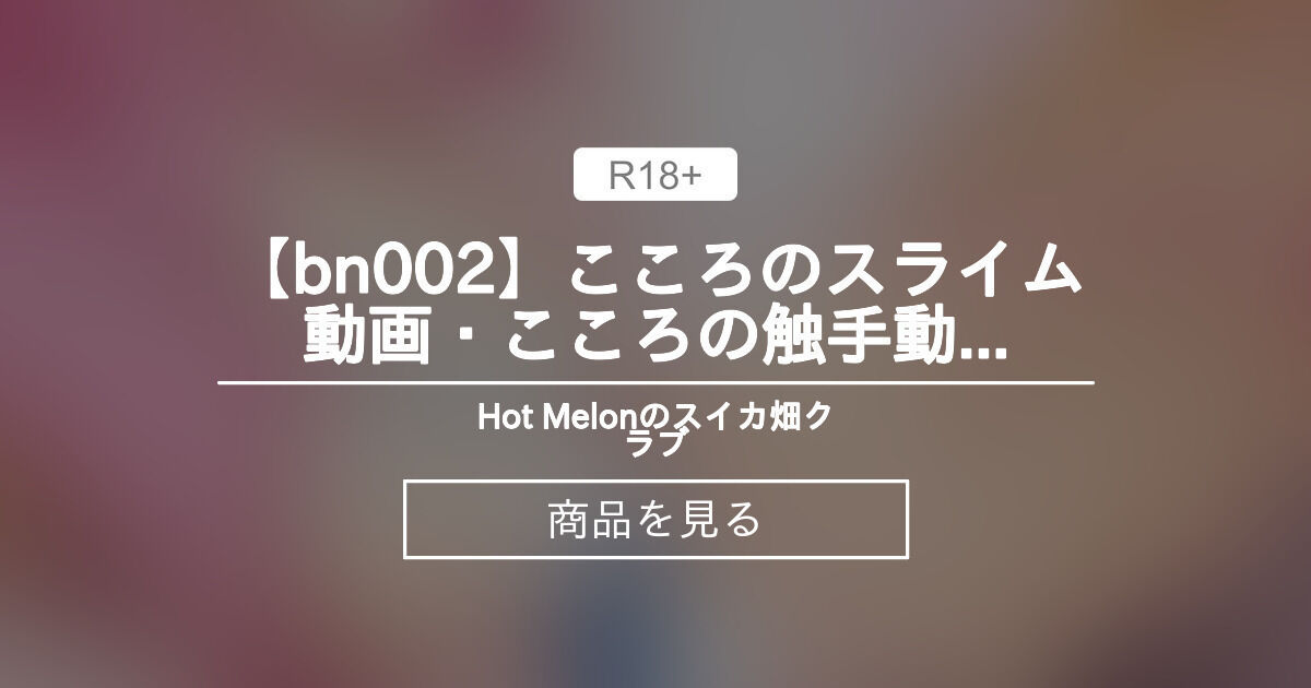 【動画】 【bn002】こころのスライム動画・こころの触手動画【バックナンバー】 Hot Melonのスイカ畑クラブ (Hot Melon)の商品｜ファンティア[Fantia]