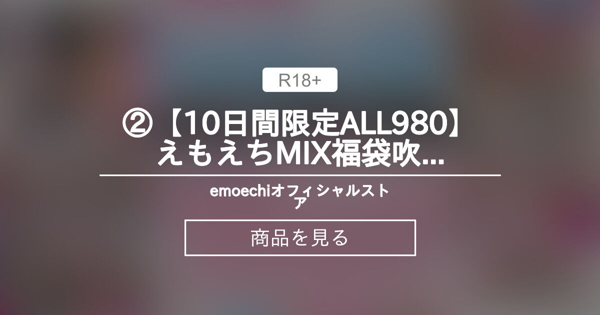 【オリジナル】 ②【10日間限定ALL￥980】💝えもえちMIX福袋💝吹き淫れる潮作品 emoechiオフィシャルストア (emoechi ...