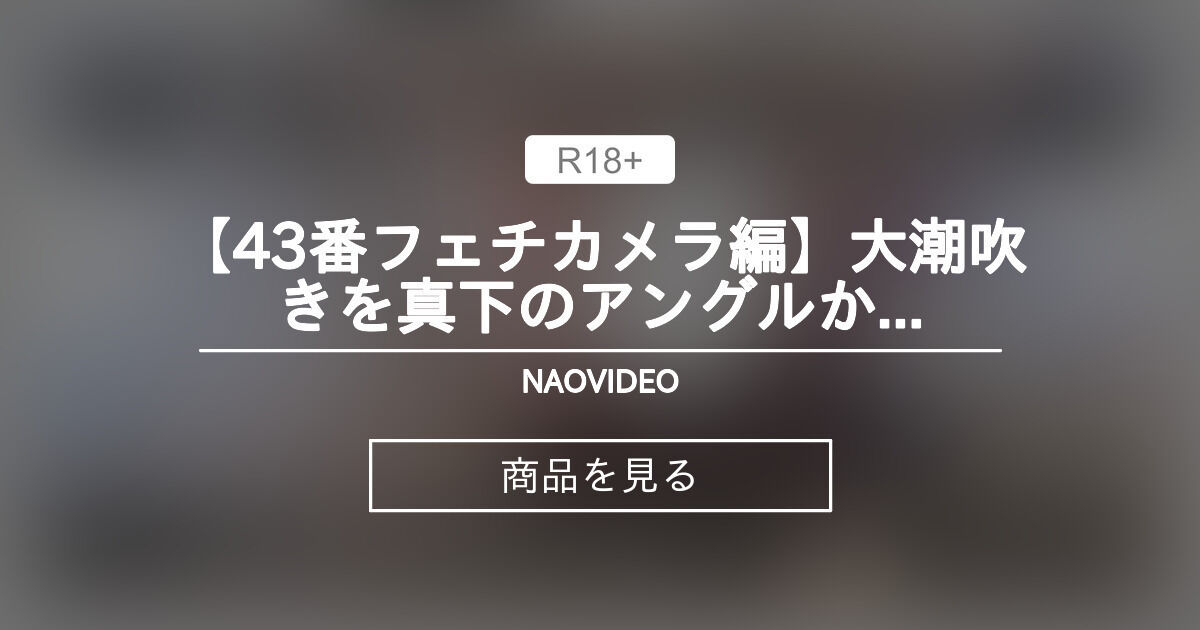 【オナニー】 【43番フェチカメラ編】大潮吹きを真下のアングルから観たら潮の滝 NAOVIDEO[毎週新作AV投稿] (蒼宮菜緒)の商品｜ファンティア[Fantia]