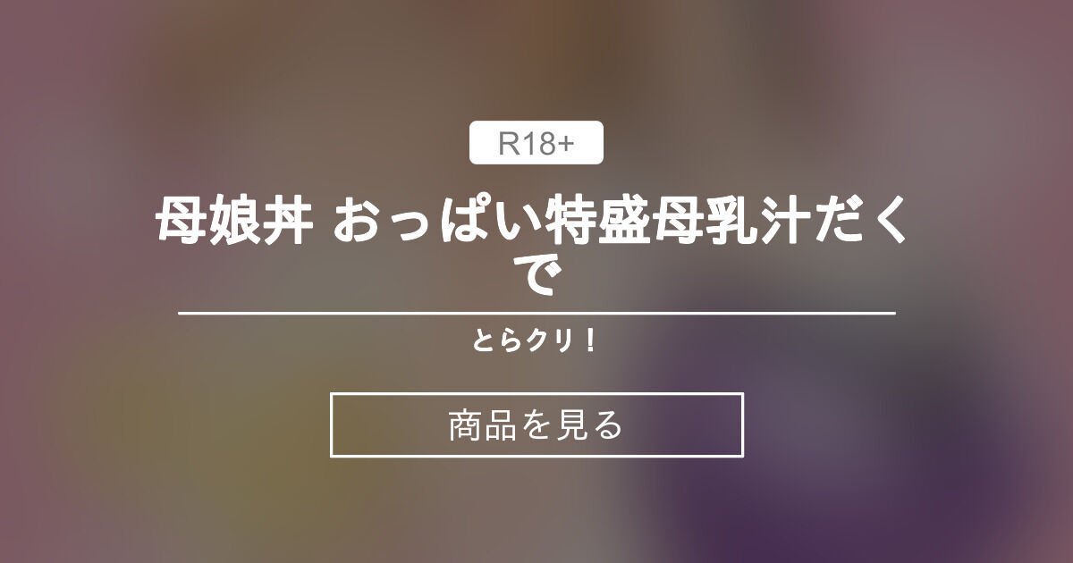 母娘丼 おっぱい特盛母乳汁だくで とらクリ！ (とらクリ！)の商品｜ファンティア[Fantia]