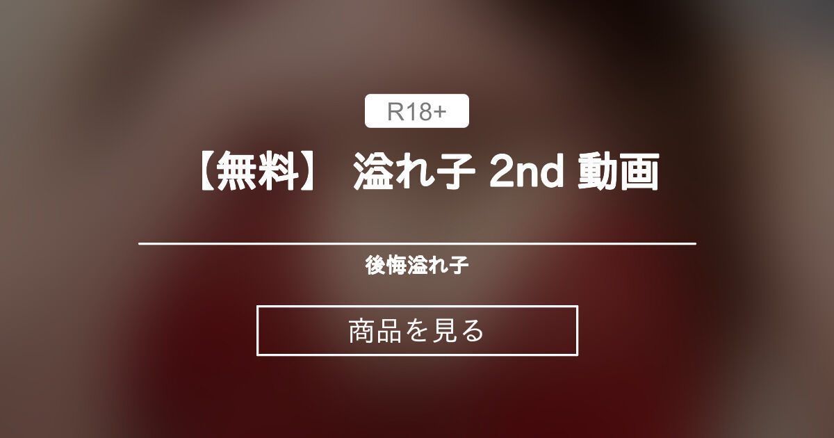 【無料】 溢れ子 2nd 動画 後悔♡溢れ子 (溢れ子)的商品｜Fantia[ファンティア]