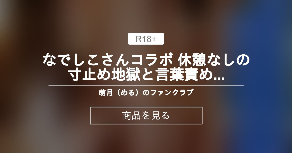 なでしこさんコラボ💜 休憩なしの寸止め地獄と言葉責め射精管理🎀 理性崩壊台無しルーインドオーガズム🥳 萌月（める）のファンクラブ (萌月（める ...