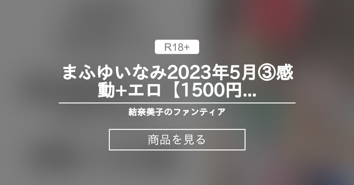 【まふゆいなみ】 まふゆいなみ2023年5月③感動+エロ【1500円】136分 結奈美子のファンティア (結奈美子)の商品｜ファンティア[Fantia]
