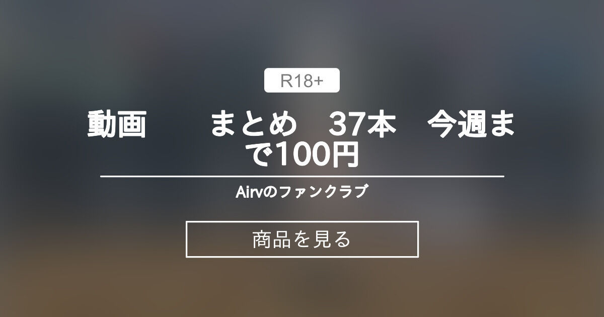 動画 まとめ 37本 今週まで100円 Airvのファンクラブ (Airv)の商品｜ファンティア[Fantia]
