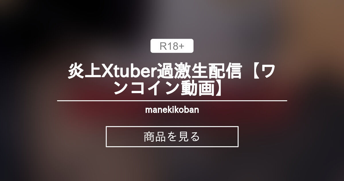 炎上Xtuber過激生配信【ワンコイン動画】 manekikoban (猫小判)の商品｜ファンティア[Fantia]