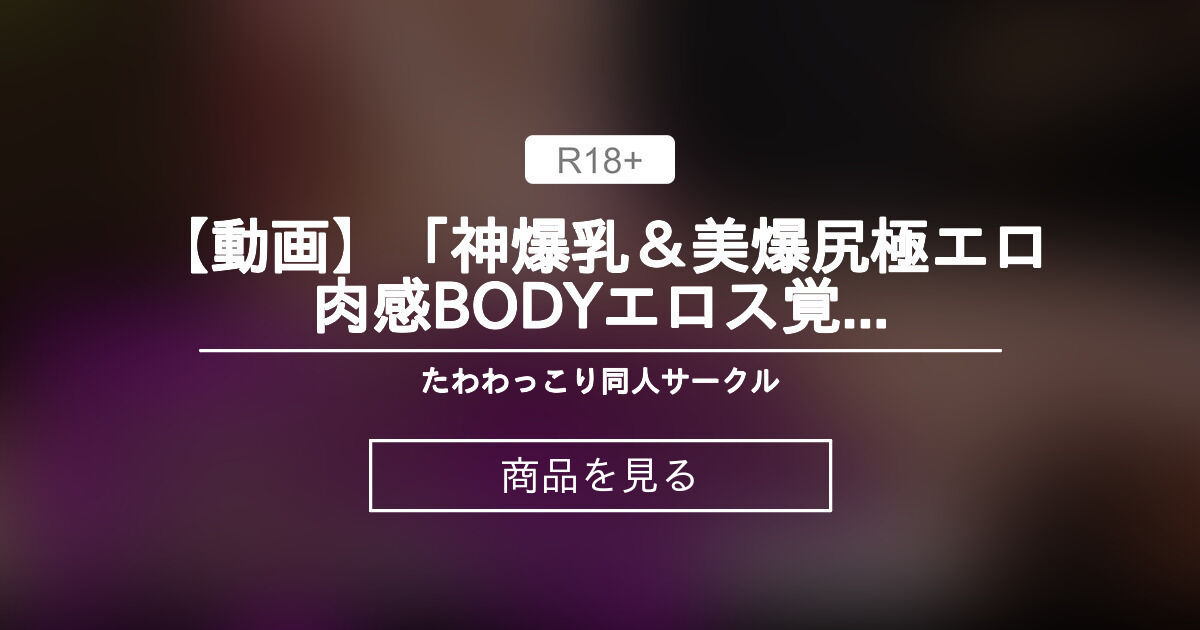 【巨乳】 【動画】「神爆乳＆美爆尻極エロ肉感BODYエロス覚醒オナニー中毒」 たわわっこり同人サークル (たわわ)の商品｜ファンティア[Fantia]
