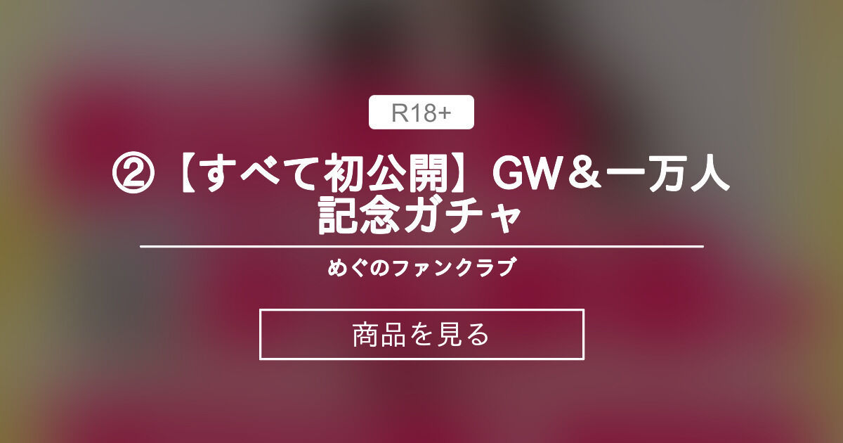 ②【すべて初公開😍 ️】GW＆一万人記念ガチャ🎁 めぐのファンクラブ (めぐ)の商品｜ファンティア[Fantia]