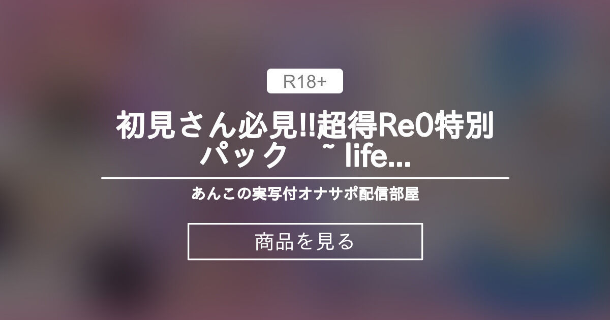 【素人】 初見さん必見!!超得Re0特別パック♥ ~ life starting from 0 with Anko ~ あんこの実写付オナサポ配信部屋 (あんこ)の商品｜ファンティア[Fantia]