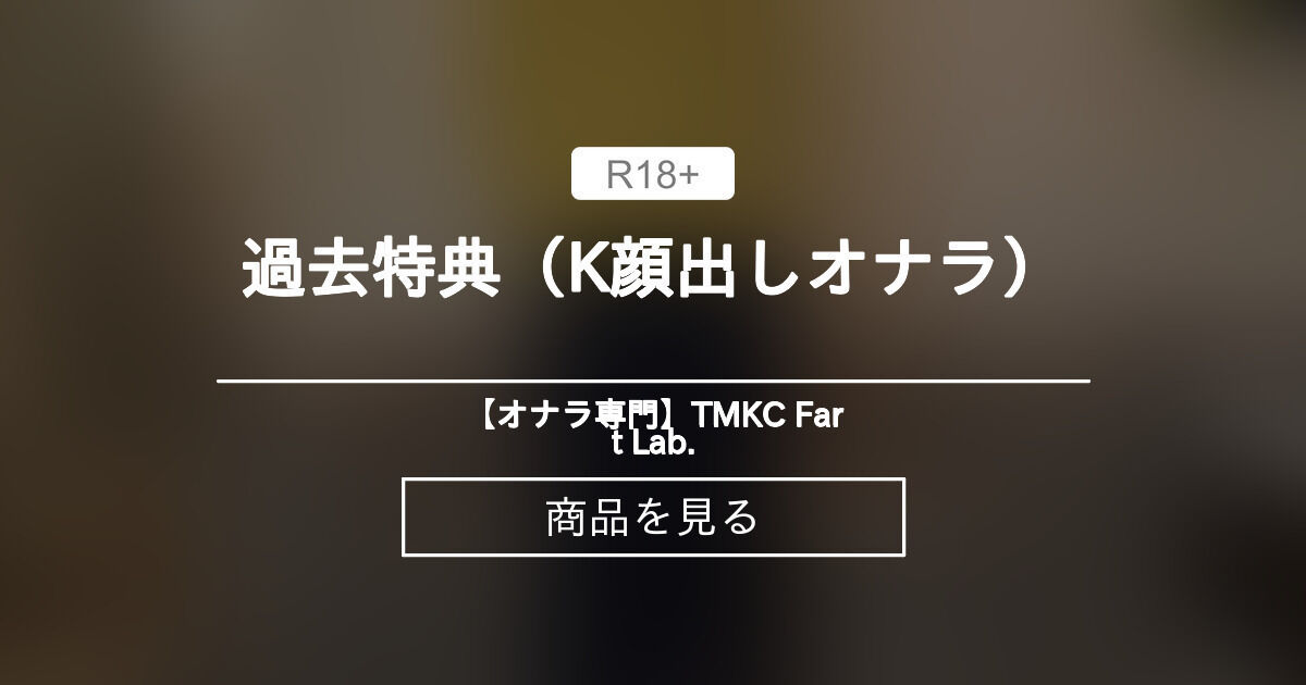 【おなら】 過去特典（K顔出しオナラ） 【オナラ専門】TMKC Fart Lab. (TMKC)の商品｜ファンティア[Fantia]