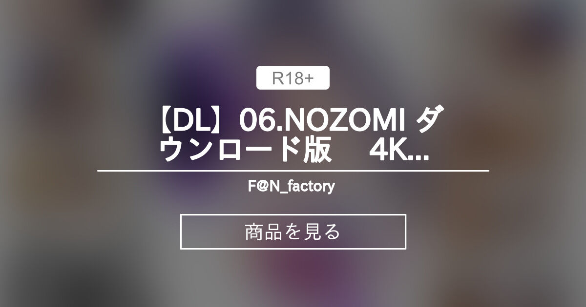 【DL】06.NOZOMI ダウンロード版 4K版 F@N_factory (atfactory)の商品｜ファンティア[Fantia]