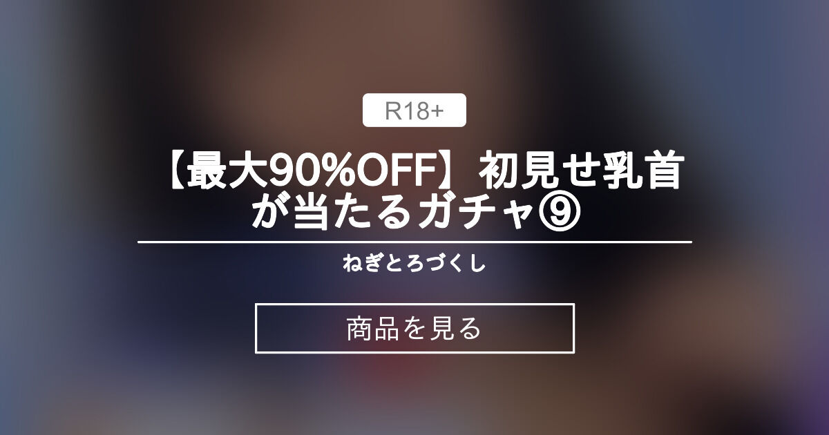 【最大90%OFF】初見せ乳首が当たるガチャ⑨ ねぎとろづくし🐟🐟🐟 (ねぎとろ) Product｜Fantia[ファンティア]