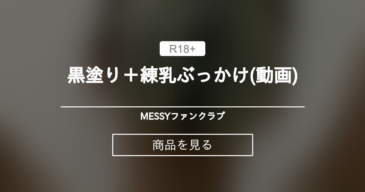 【メッシー】 黒塗り＋練乳ぶっかけ(動画) MESSY♡ファンクラブ (M♡)の商品｜ファンティア[Fantia]