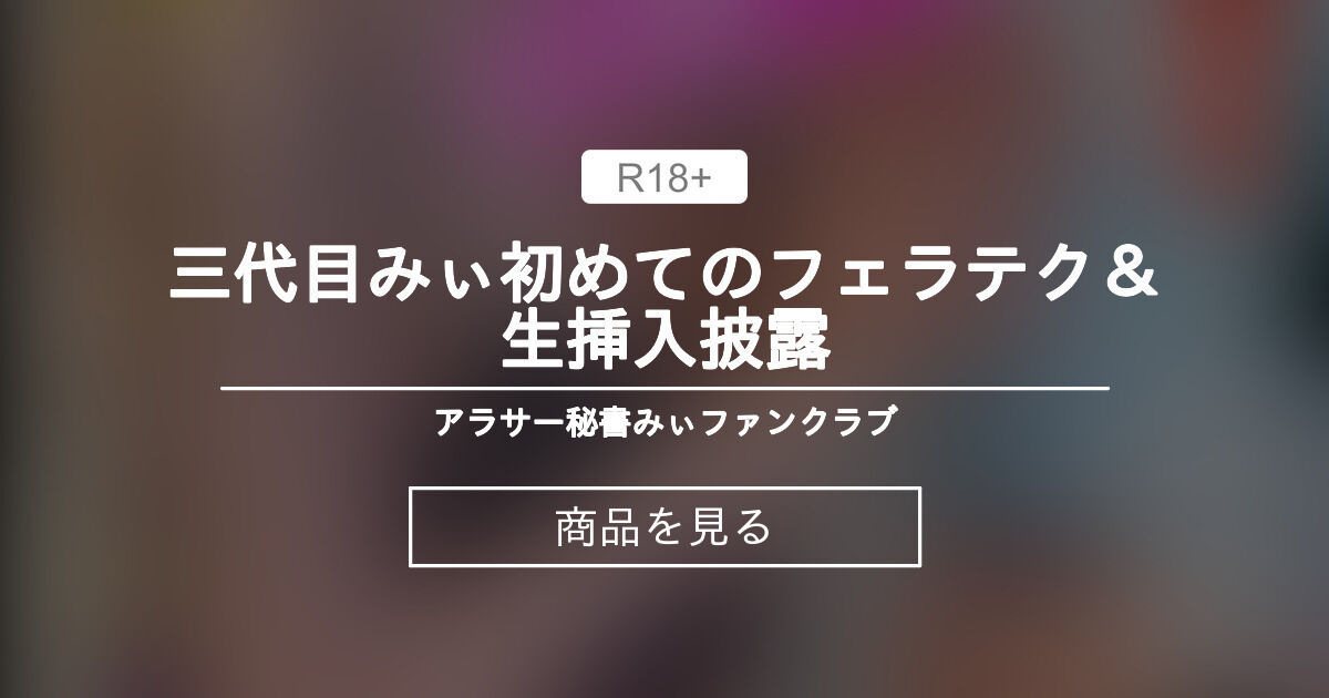 【巨乳】 三代目みぃ初めてのフェラテク＆生挿入披露 アラサー秘書みぃファンクラブ (アラサー秘書みぃ)の商品｜ファンティア[Fantia]