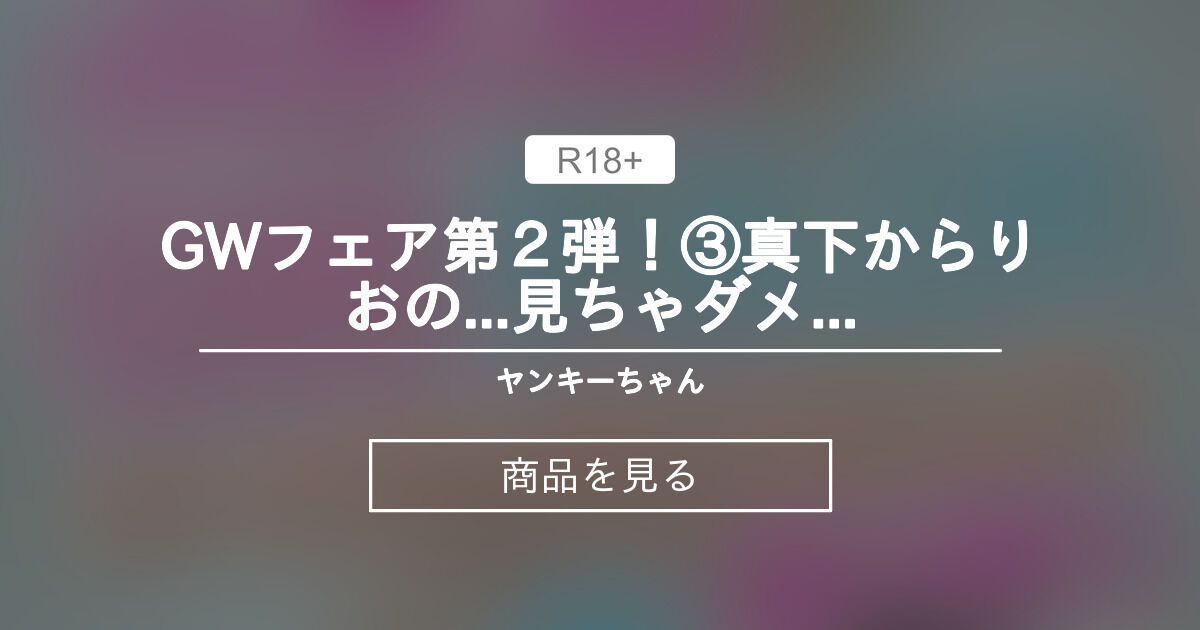 🎏GWフェア第2弾！🎏③真下からりおの...見ちゃダメだよ...っ.../// ヤンキーちゃん (りお)的商品｜Fantia[ファンティア]