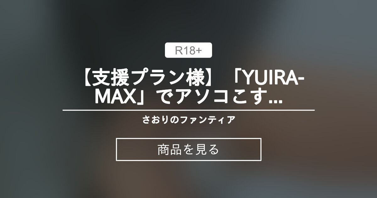 【オナニー】 【支援プラン様】「YUIRA-MAX」でアソコこすこすオナニー💓 さおりのファンティア🌼 (AVライターさおり)の商品｜ファンティア[Fantia]
