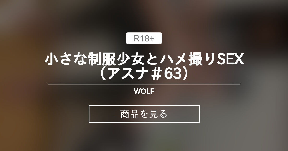 【制服】 小さな制服少女とハメ撮りSEX（アスナ＃63） WOLF (WOLF)の商品｜ファンティア[Fantia]