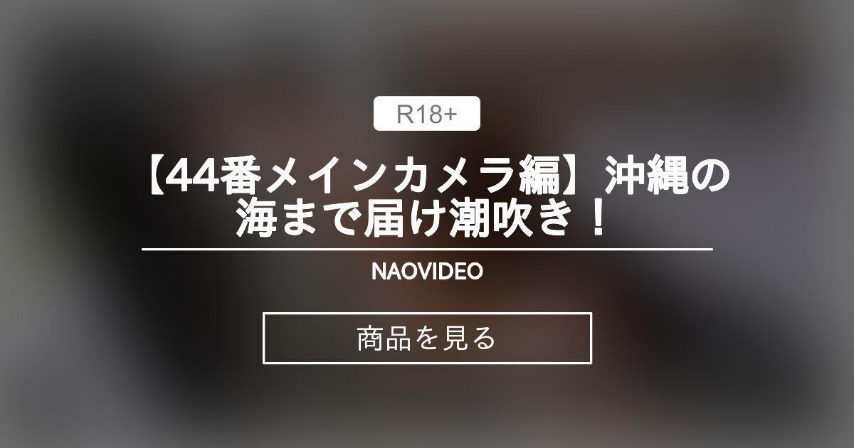 【メイン】 【44番メインカメラ編】沖縄の海まで届け潮吹き！ NAOVIDEO (蒼宮菜緒) Product｜Fantia[ファンティア]