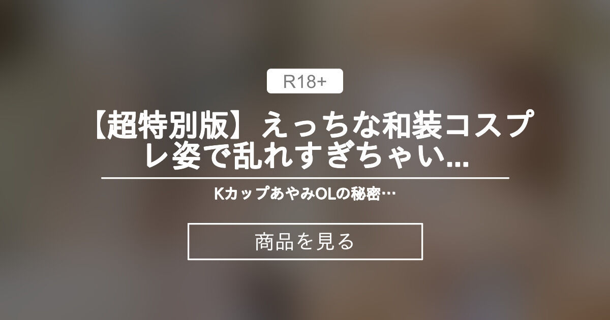 【OL】 【超特別版】えっちな和装コスプレ姿で乱れすぎちゃいました…// Kカップあやみ🐶OLの秘密… (丸の内OLノあやみ) Product｜Fantia[ファンティア]