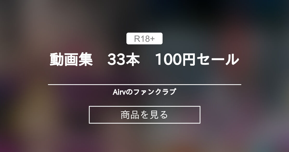 動画集 33本 100円セール Airvのファンクラブ (Airv)の商品｜ファンティア[Fantia]
