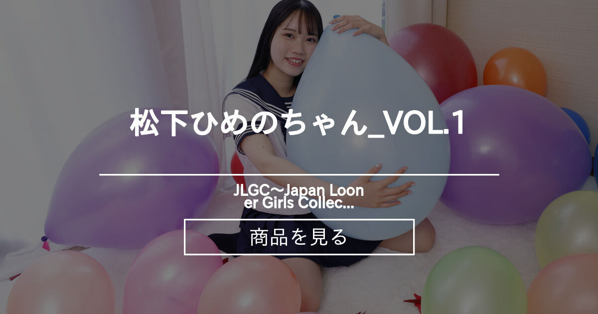 松下ひめのちゃん_VOL.1 JLGC～Japan Looner Girls Collection～🎈のFantia (JLGC～Japan Looner Girls Collection～🎈 ...