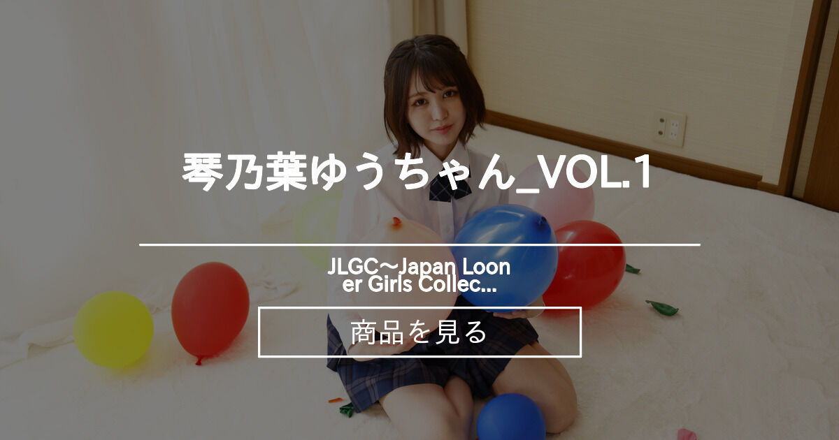 琴乃葉ゆうちゃん_VOL.1 JLGC～Japan Looner Girls Collection～🎈のFantia (JLGC～Japan Looner Girls Collection～🎈 ...