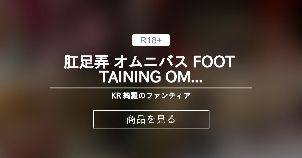 【アナル責め】 肛足弄 オムニバス FOOT TAINING OMNIBUS KR 綺羅のファンティア (綺羅女王様)の商品｜ファンティア[Fantia]