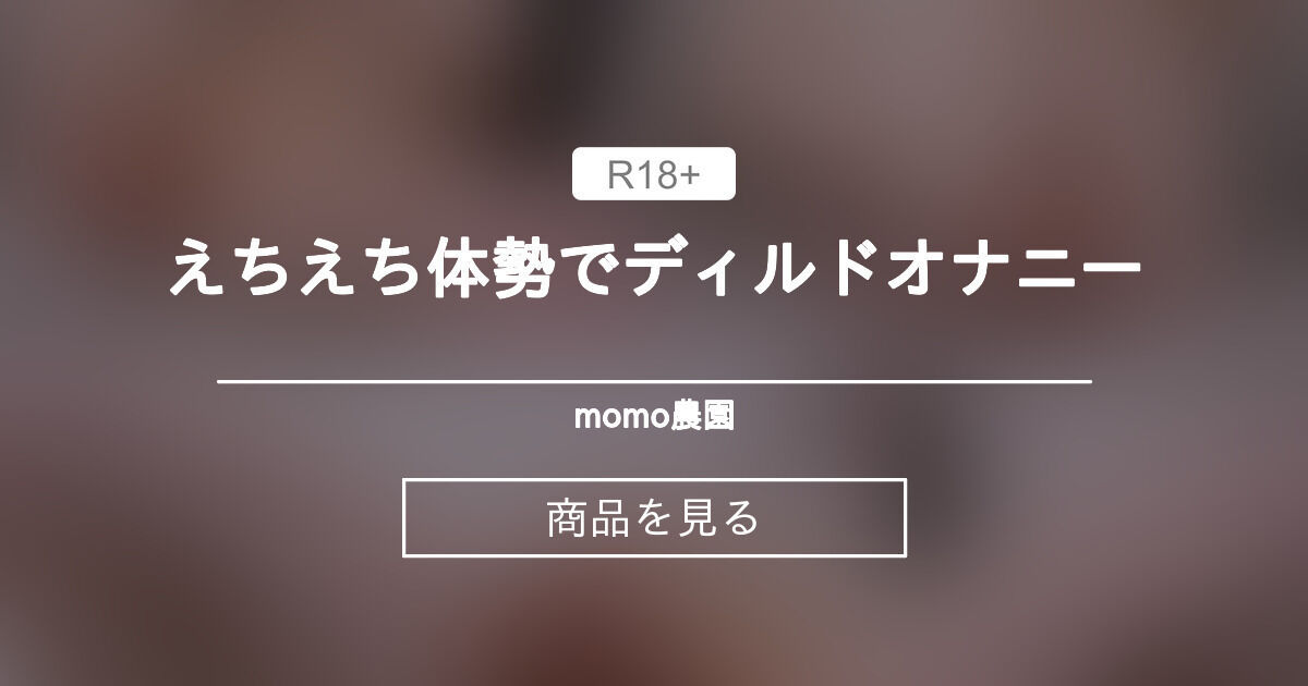 えちえち体勢でディルドオナニー momo🍑農園 (momo🍑)の商品｜ファンティア[Fantia]