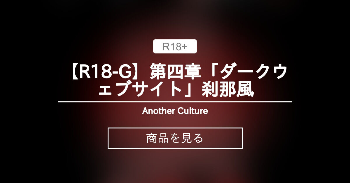 【〇〇】 【R18-G】第四章「ダークウェブサイト」刹那風 Another Culture (@442b)の商品｜ファンティア[Fantia]