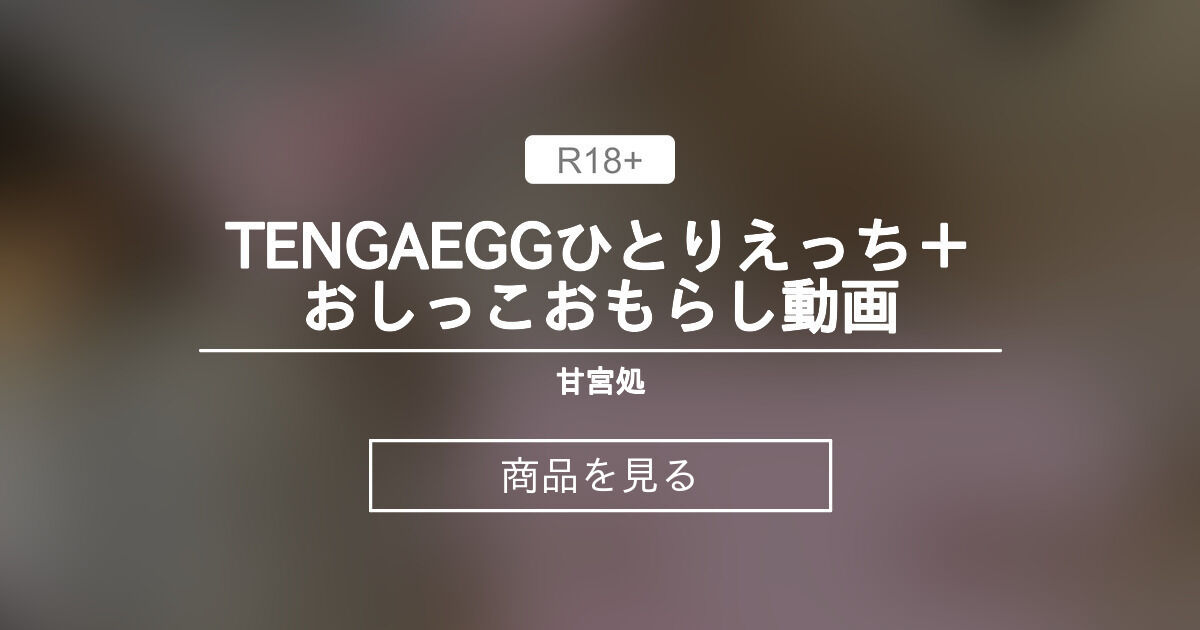 TENGAEGGひとりえっち＋おしっこおもらし動画 甘宮処 (甘宮ちゃん)の商品｜ファンティア[Fantia]
