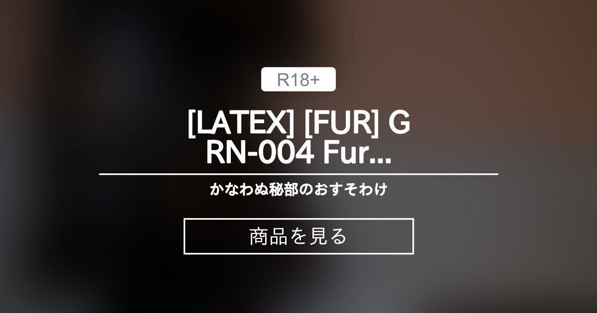 【latex】 [LATEX] [FUR] GRN-004 Furry Mistress in Latex かなわぬ秘部のおすそわけ (Kinky Kanoto)の商品｜ファンティア[Fantia]