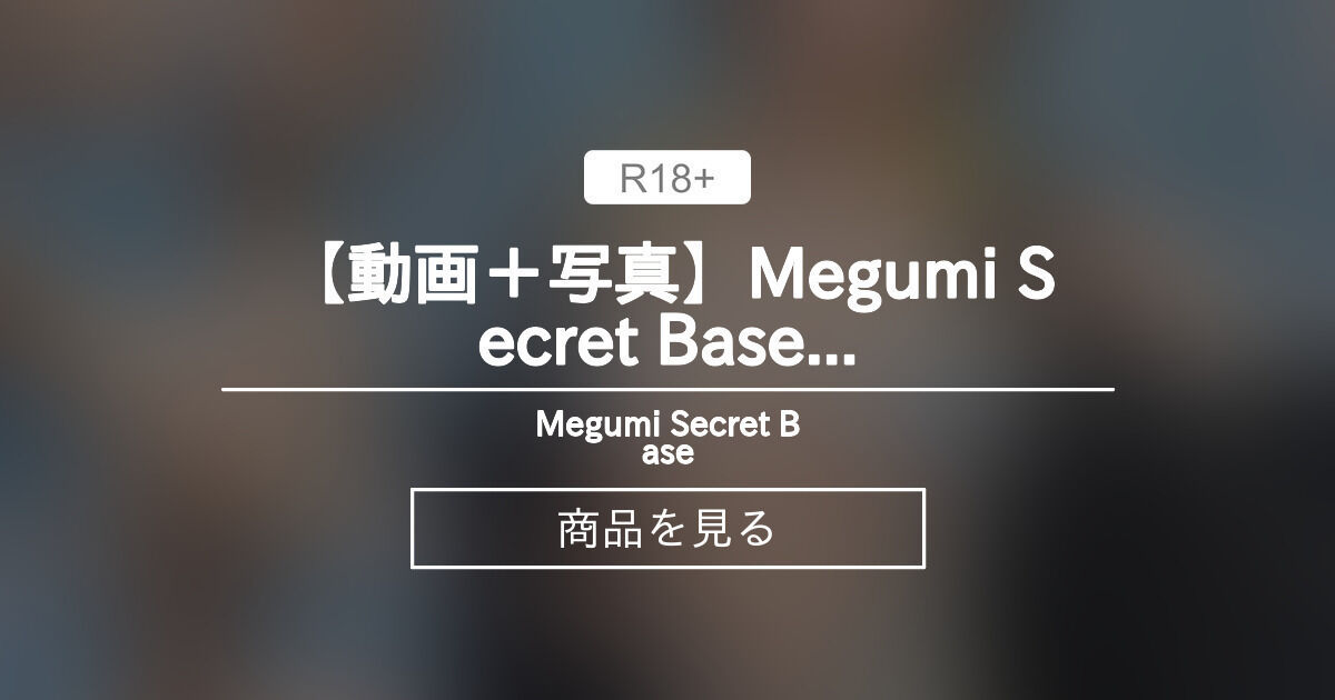 【動画＋写真】Megumi Secret Base Vol.25 Megumi Secret Base (aisakamegumi)の商品｜ファンティア[Fantia]