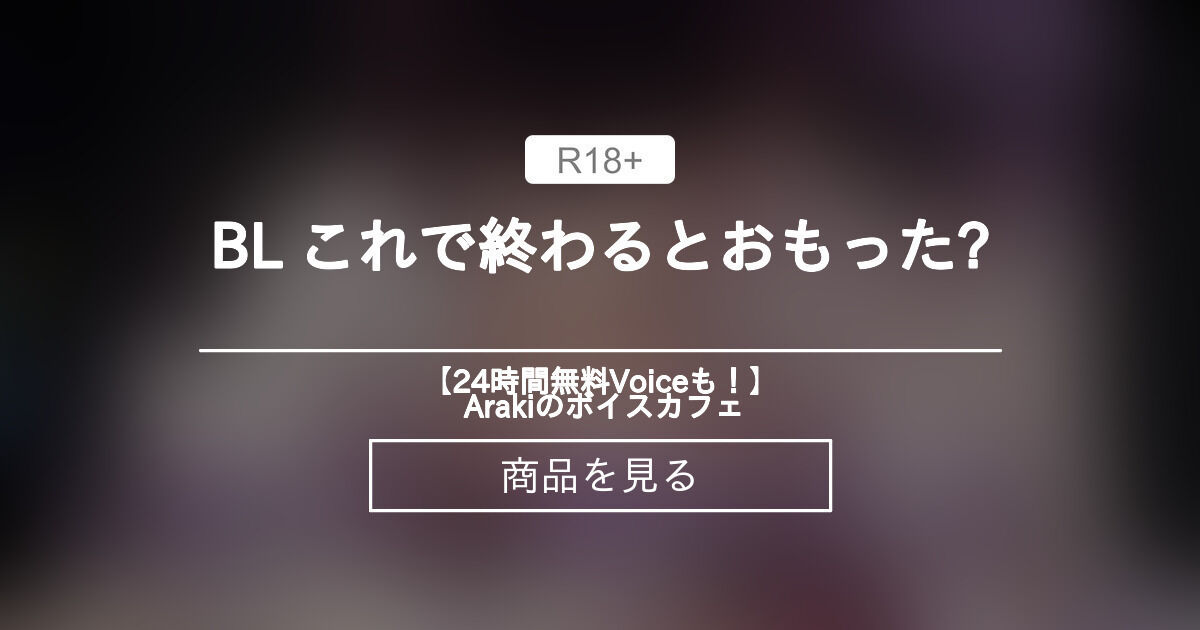 【BL】 BL これで終わるとおもった? Arakiのボイスカフェ NL,BL,男性喘ぎ,執着,溺愛,ヤンデレ,あまあま (新騎@Araki)の商品｜ファンティア[Fantia]