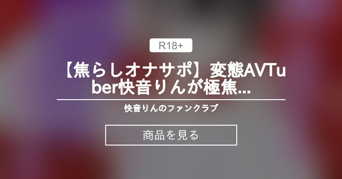 【Vtuber】 【焦らしオナサポ】変態AVTuber快音りんが極焦らしオナサポしてくれた件 快音りんのファンクラブ (快音りん🛀🫧💜)の商品｜ファンティア[Fantia]