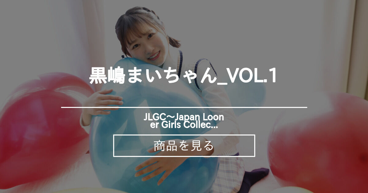 黒嶋まいちゃん_VOL.1 JLGC～Japan Looner Girls Collection～🎈のFantia (JLGC～Japan Looner Girls Collection～🎈 ...