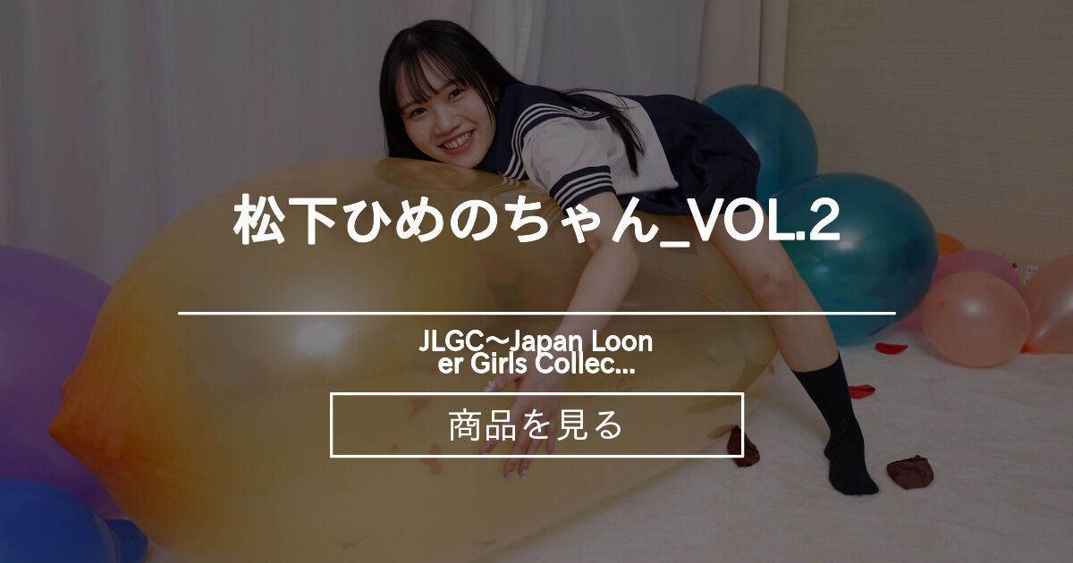 松下ひめのちゃん_VOL.2 JLGC～Japan Looner Girls Collection～🎈のFantia (JLGC～Japan Looner Girls Collection～🎈 ...