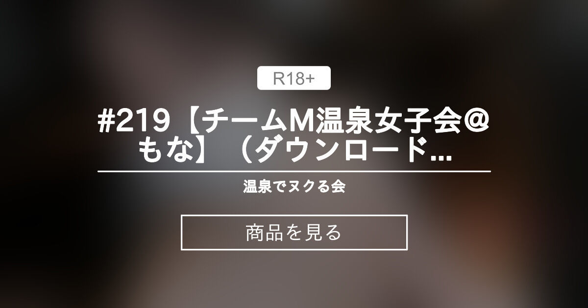 #219【チームM温泉女子会＠もな】（ダウンロード版） 温泉でヌクる会 (チームM♡温泉女子会公式)の商品｜ファンティア[Fantia]