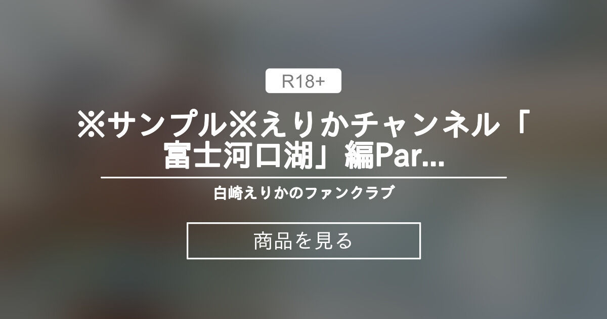 【動画】 ※サンプル※えりかチャンネル「富士河口湖」編Part.1 の裏側（ヌード）大公開💖 💝白崎えりか（実写）のファンクラブ💝 (白崎えりか)の商品｜ファンティア[Fantia]