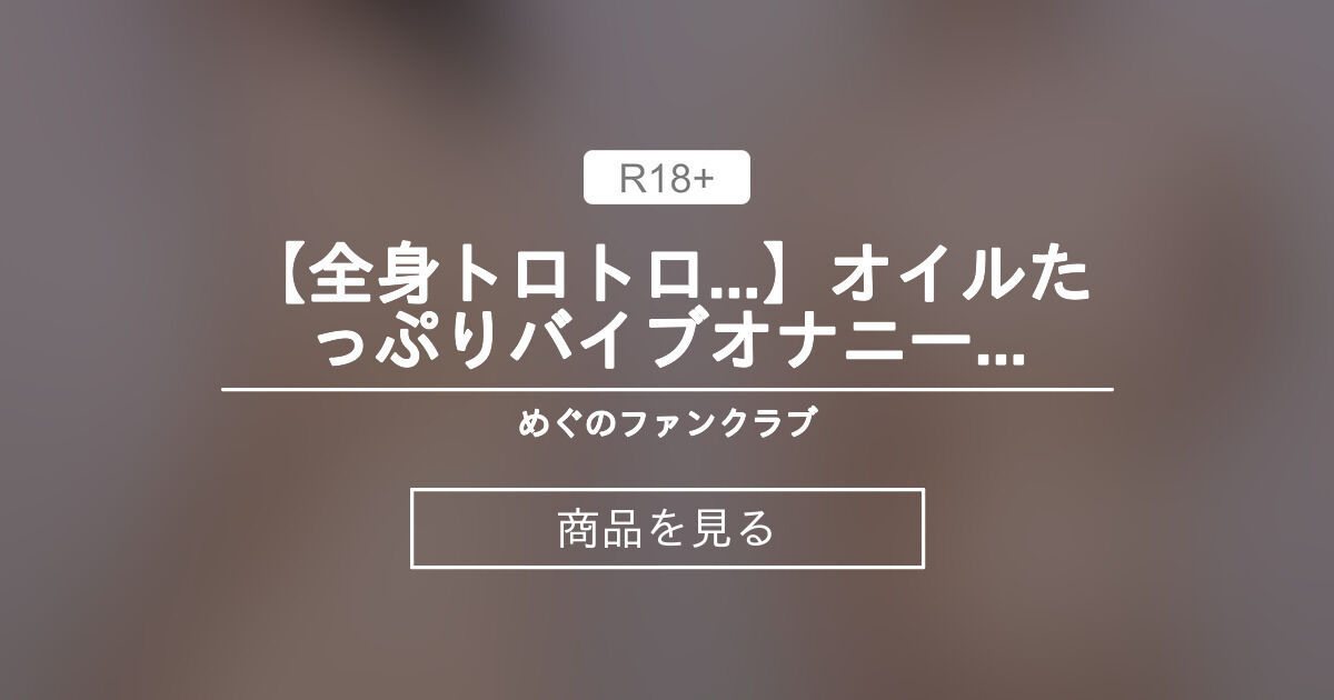 【全身トロトロ...】オイルたっぷりバイブオナニー...💗 めぐのファンクラブ (めぐ)の商品｜ファンティア[Fantia]