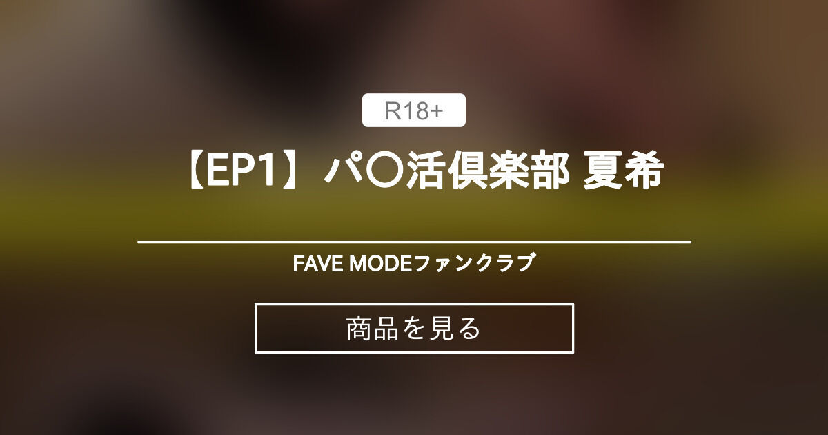 【パパ活】 【EP1】パ 活倶楽部 夏希 FAVE MODEファンクラブ (FAVE MODE) Product｜Fantia[ファンティア]