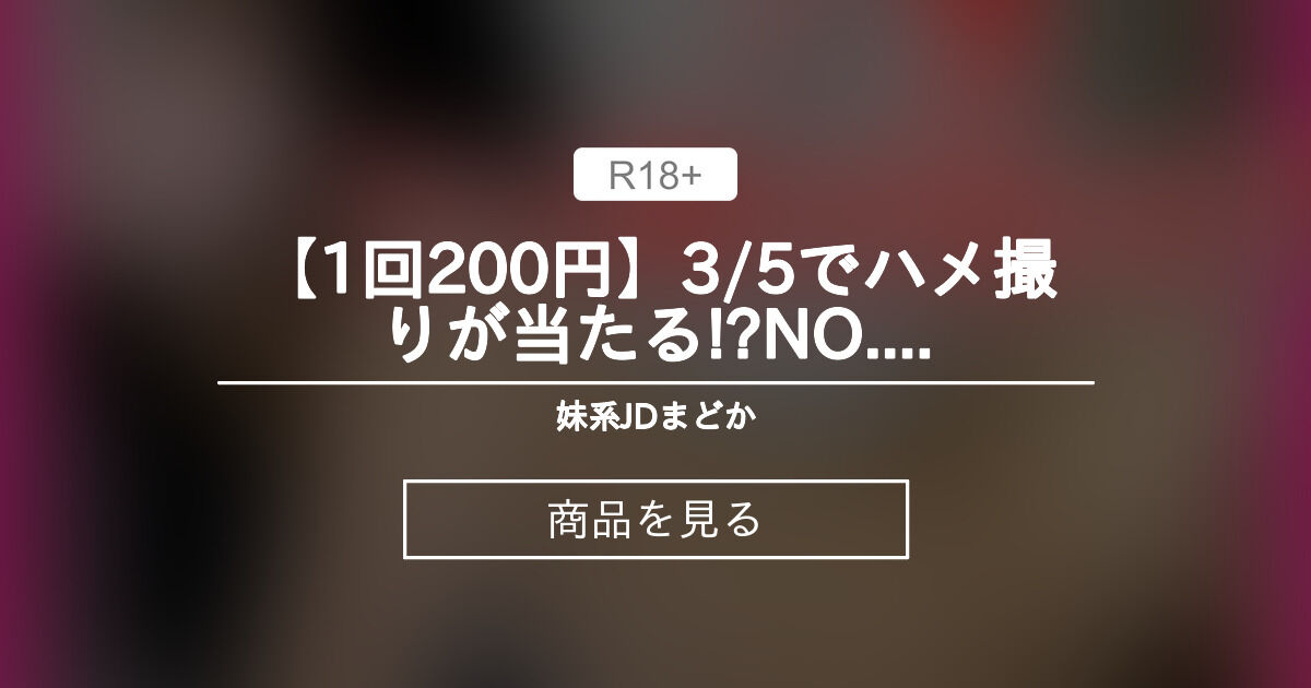 【ハメ撮りくじ】 【1回200円】3/5でハメ撮りが当たる!?NO.4 🍒妹系JDまどか (素人JDまどか🍒) 상품｜판티아 [Fantia]