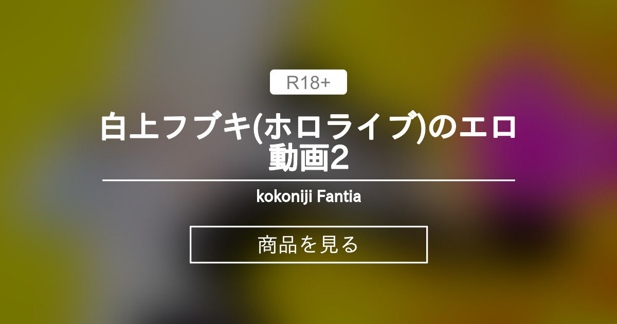 【白上フブキ】 白上フブキ(ホロライブ)のエロ動画2 kokoniji Fantia (kokoniji)の商品｜ファンティア[Fantia]
