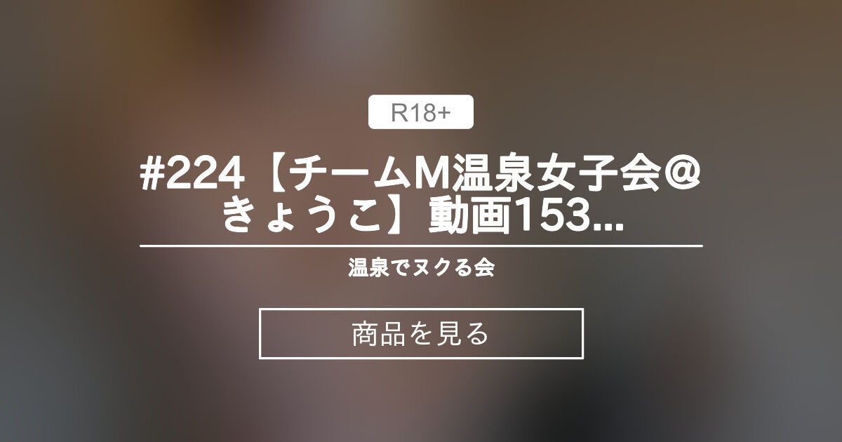 #224【チームM温泉女子会＠きょうこ】動画153（ダウンロード版） 温泉でヌクる会 (チームM♡温泉女子会公式)の商品｜ファンティア[Fantia]