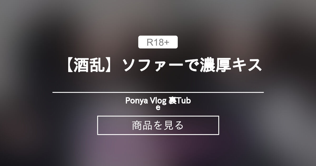 【キス】 【酒乱】ソファーで濃厚キス💋 Ponya Vlog 裏Tube (Haru&Rina)の商品｜ファンティア[Fantia]