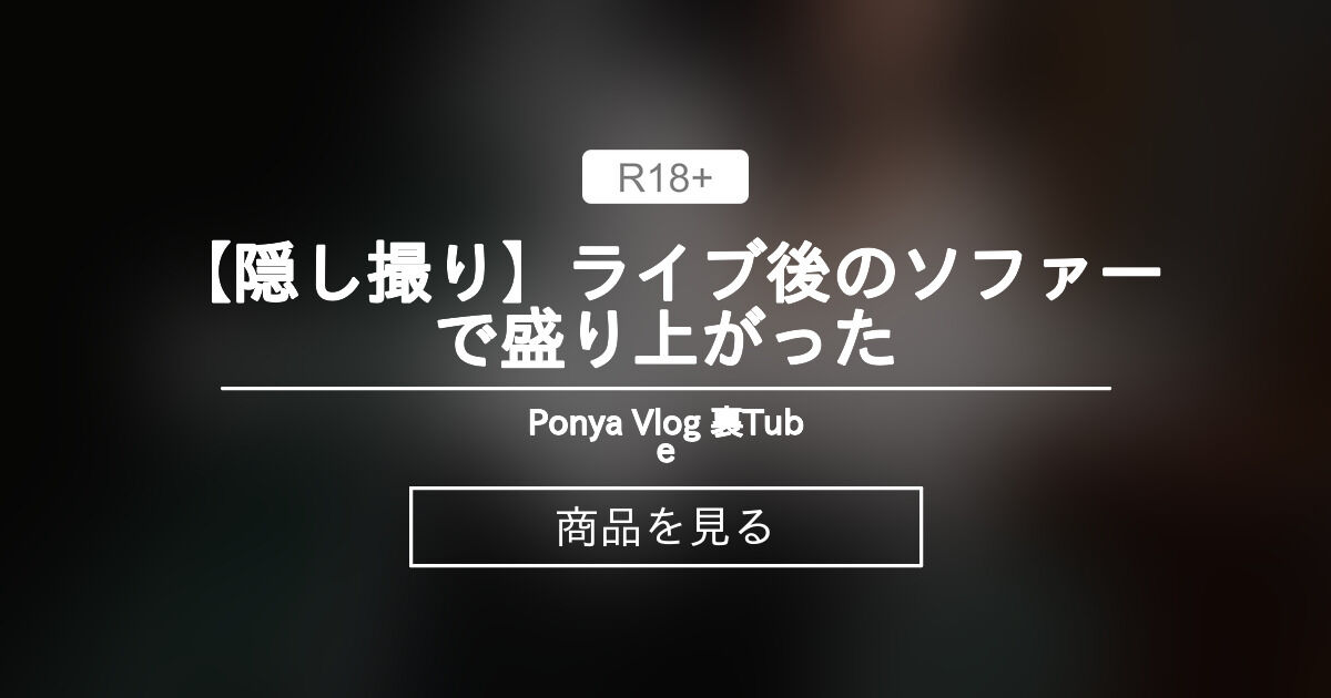 【キス】 【隠し撮り】ライブ後のソファーで盛り上がった💗 Ponya Vlog 裏Tube (Haru&Rina)の商品｜ファンティア[Fantia]