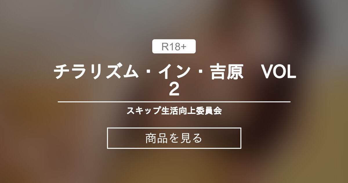 【ランク10国】 チラリズム・イン・吉原 VOL2 スキップ生活向上委員会 (スキップスキップ)の商品｜ファンティア[Fantia]