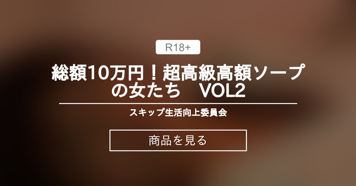 【ランク10国 ファンティア スキップ生活向上委員会】 総額10万円！超高級高額ソープの女たち VOL2 スキップ生活向上委員会 (スキップスキップ)の商品｜ファンティア[Fantia]