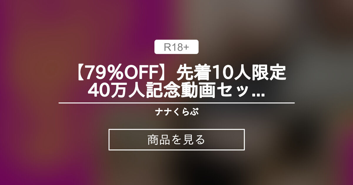 【セール】 【79％OFF】先着10人限定40万人記念動画セット💌 ③ ナナくらぶ (奔放なナナ) Product｜Fantia[ファンティア]